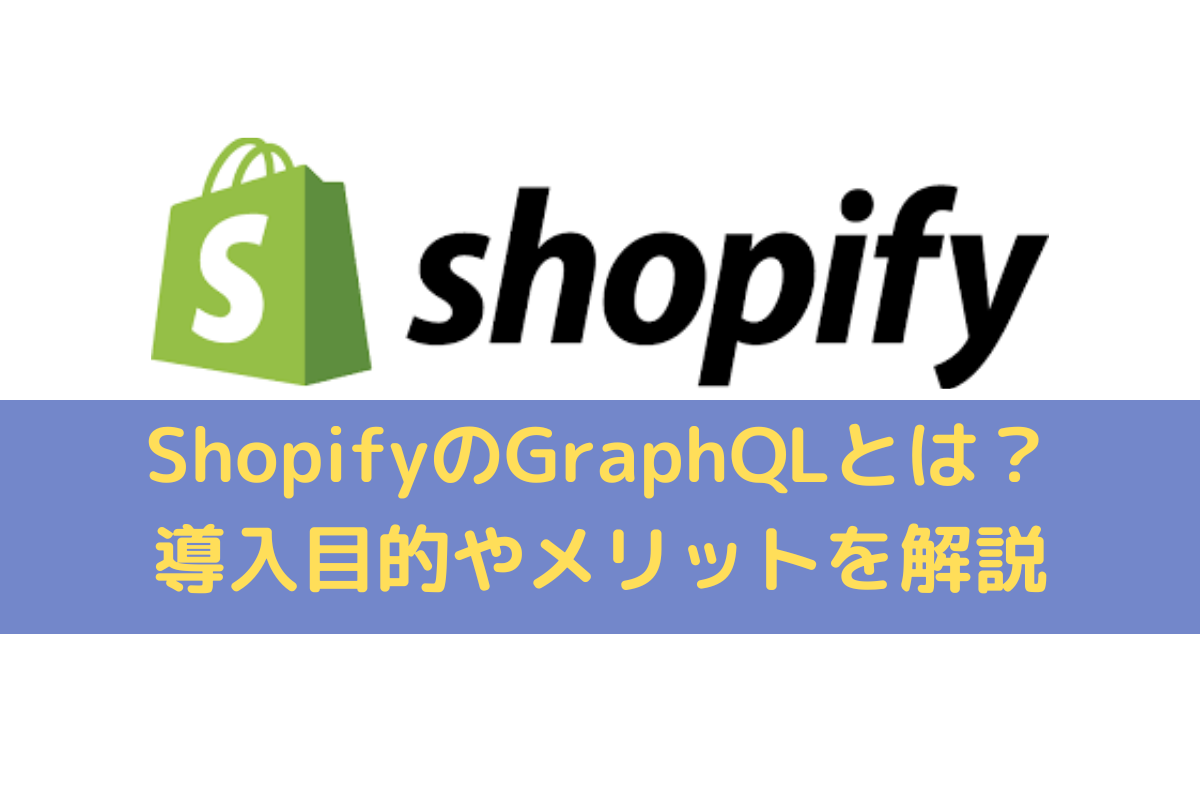 ShopifyのGraphQLとは？導入する目的やメリットをわかりやすく解説 ｜ Shopify Guide